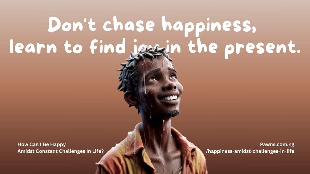 How To Be Happy Amidst Constant Challenges In Life. | Pawns: Be Better